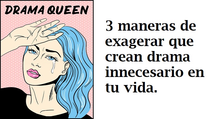 3 maneras de exagerar que crean un drama innecesario en tu vida
